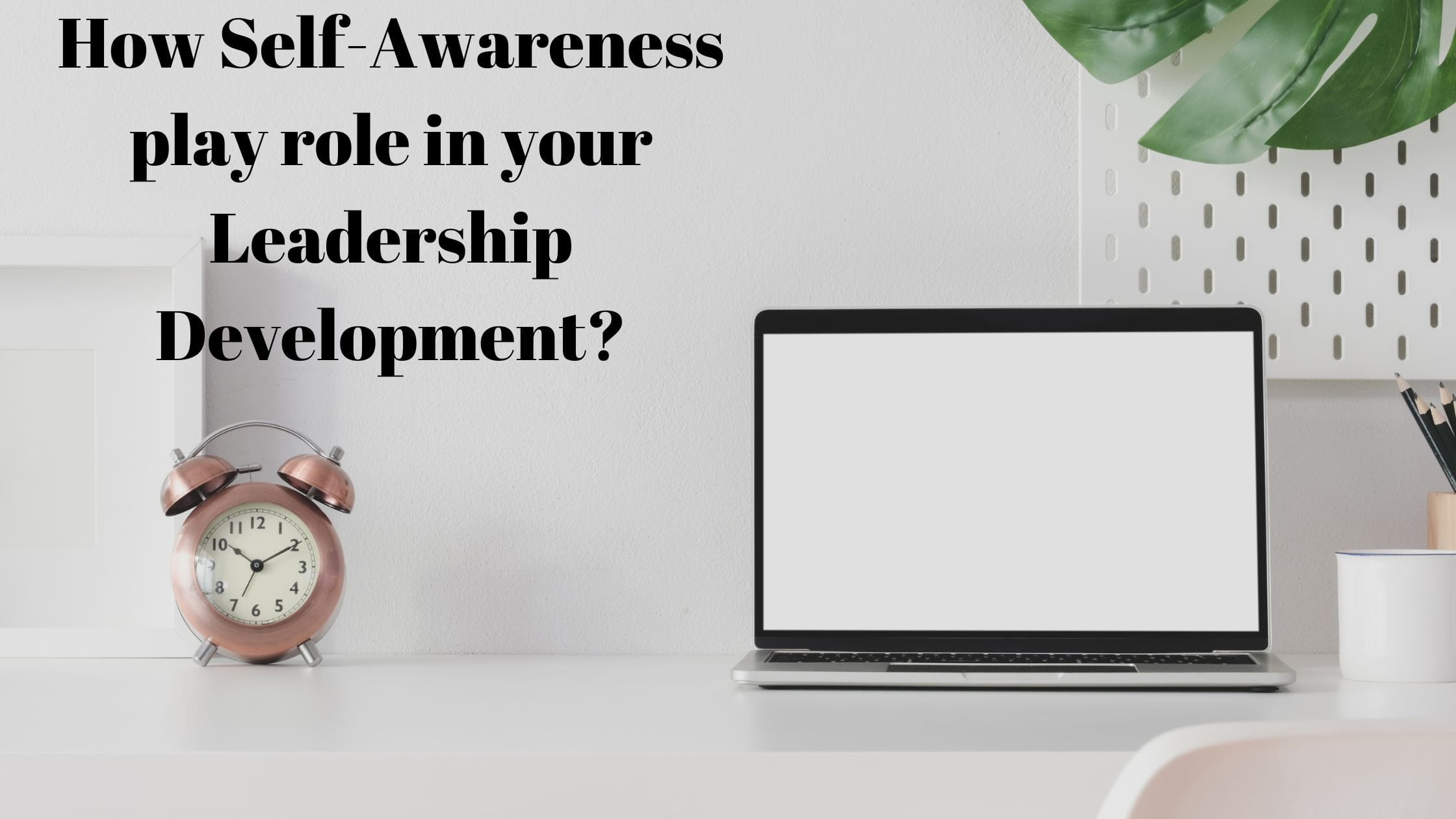 The Role of Self-Awareness in Your Leadership Development